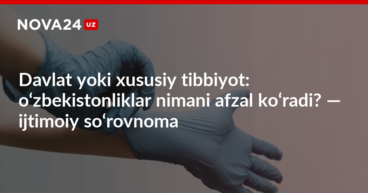 Davlat yoki xususiy tibbiyot: o‘zbekistonliklar nimani afzal ko‘radi? — ijtimoiy so‘rovnoma ...