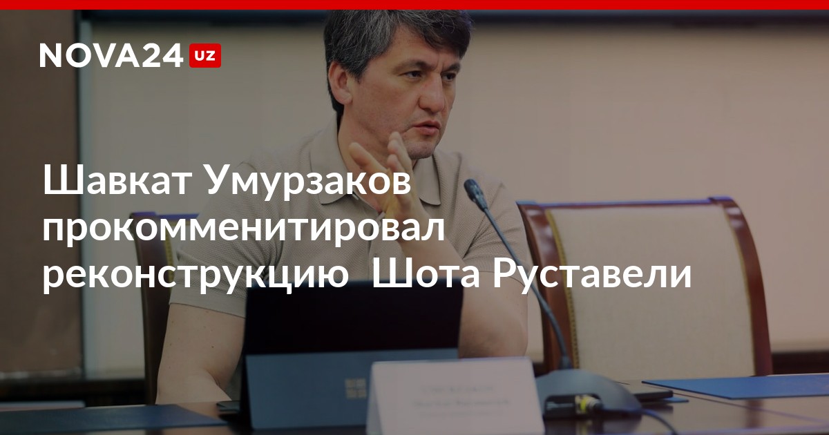 Шавкат Умурзаков прокомменитировал реконструкцию Шота Руставели — NOVA24.UZ