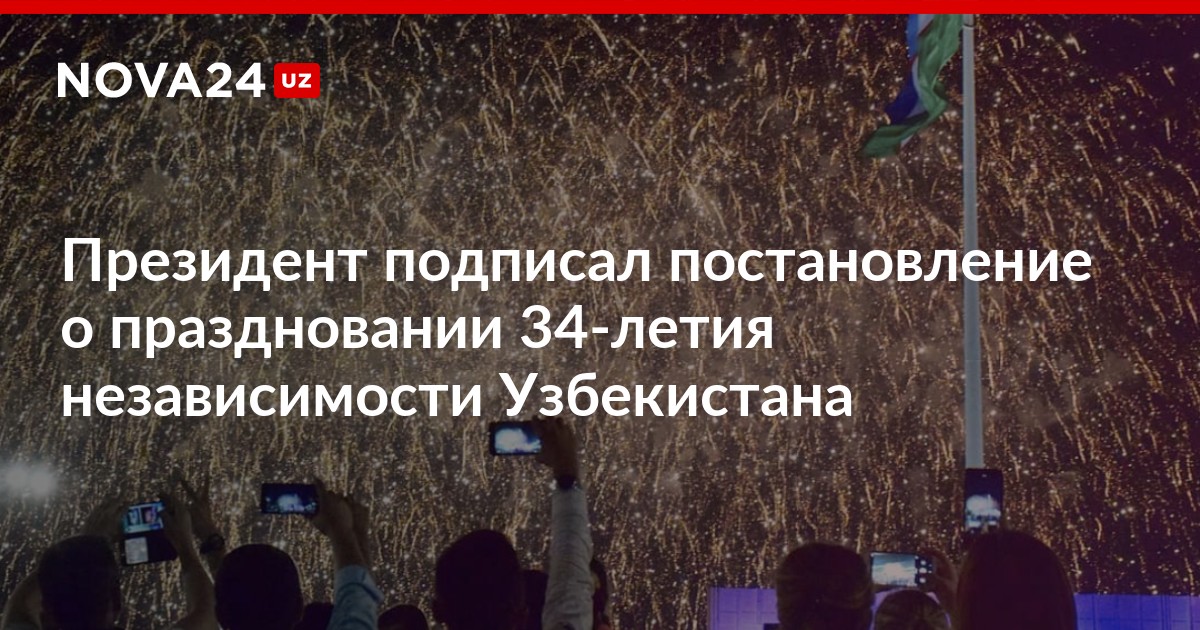 Президент подписал постановление о праздновании 34-летия независимости Узбекистана — NOVA24.UZ