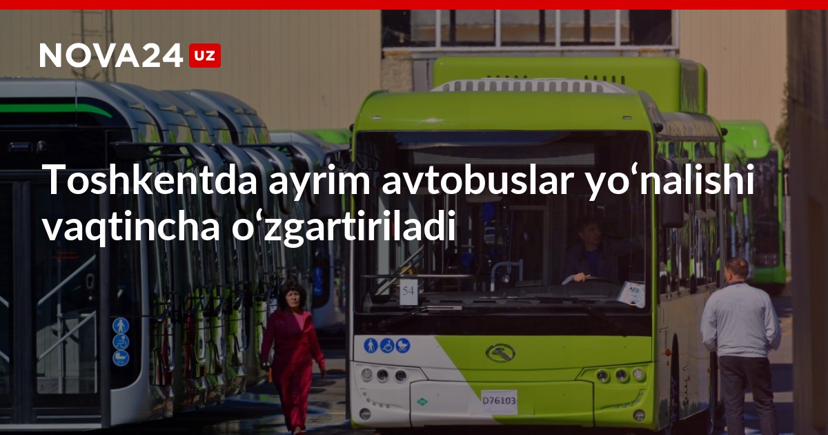 Toshkentda ayrim avtobuslar yo‘nalishi vaqtincha o‘zgartiriladi — NOVA24.UZ