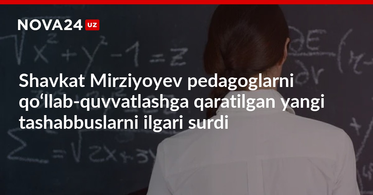 Shavkat Mirziyoyev pedagoglarni qo‘llab-quvvatlashga qaratilgan yangi tashabbuslarni ilgari ...