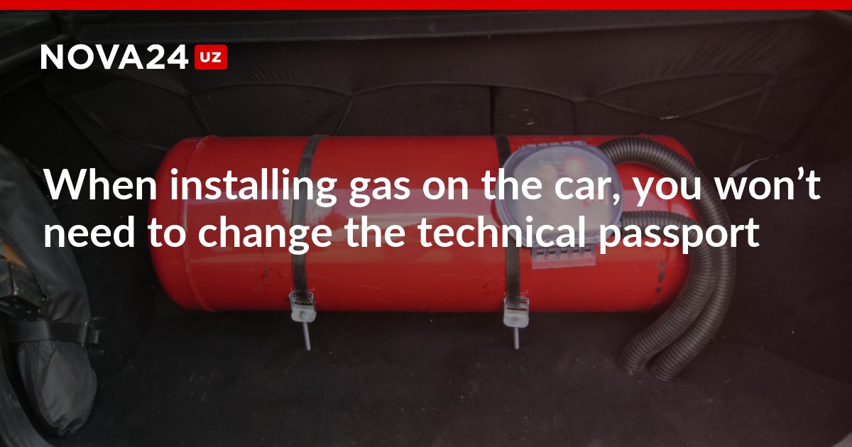 When installing gas on the car, you won't need to change the technical passport — NOVA24.UZ