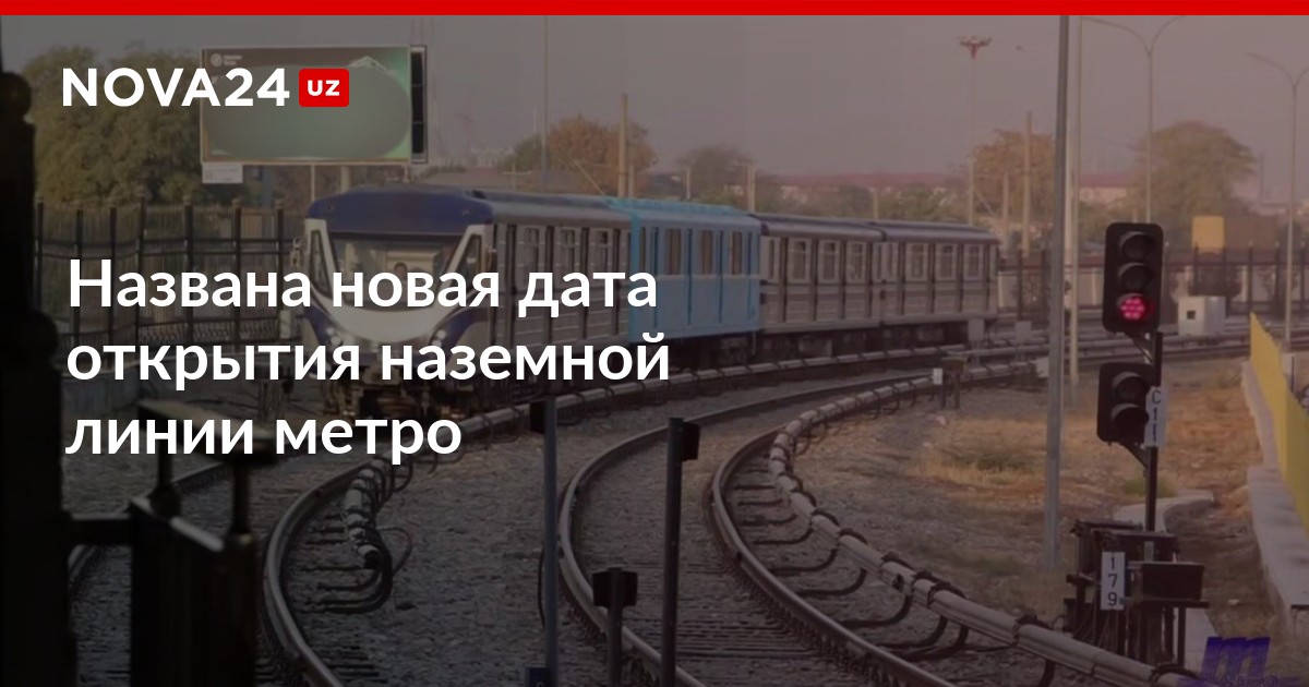 Названа новая дата открытия наземной линии метро — NOVA24.UZ