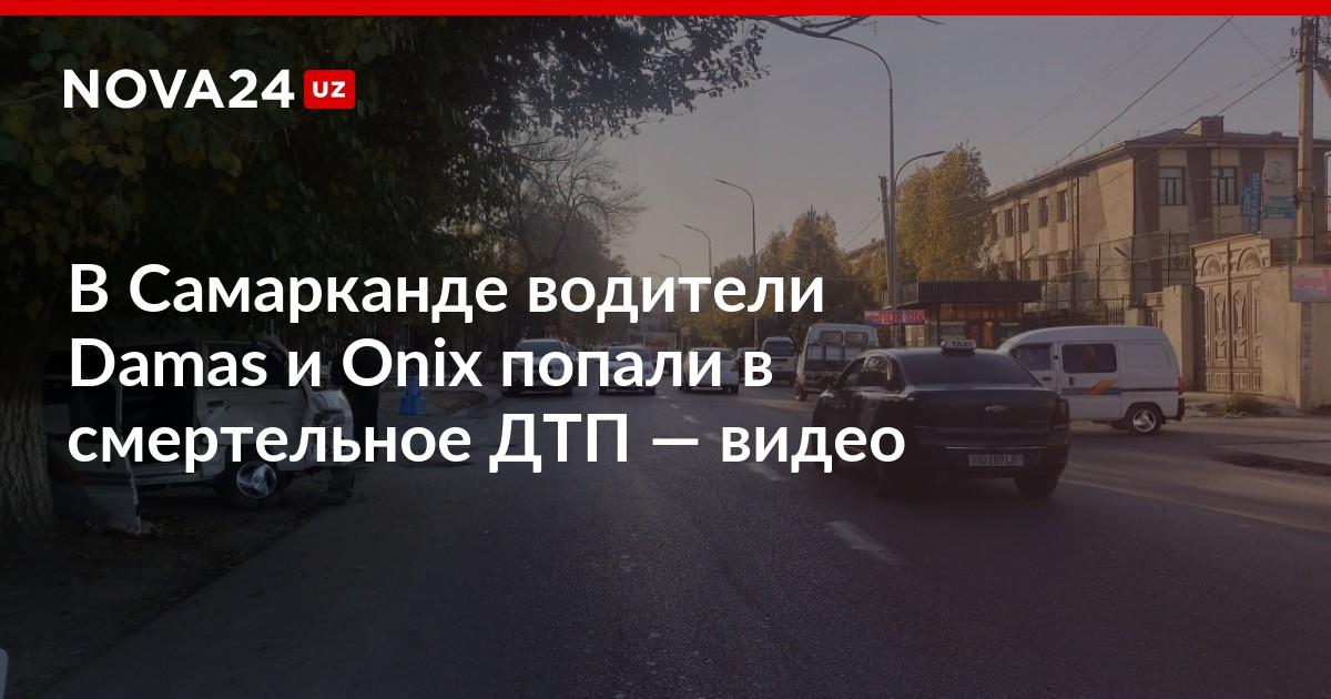 В Самарканде водители Damas и Onix попали в смертельное ДТП — видео — NOVA24.UZ