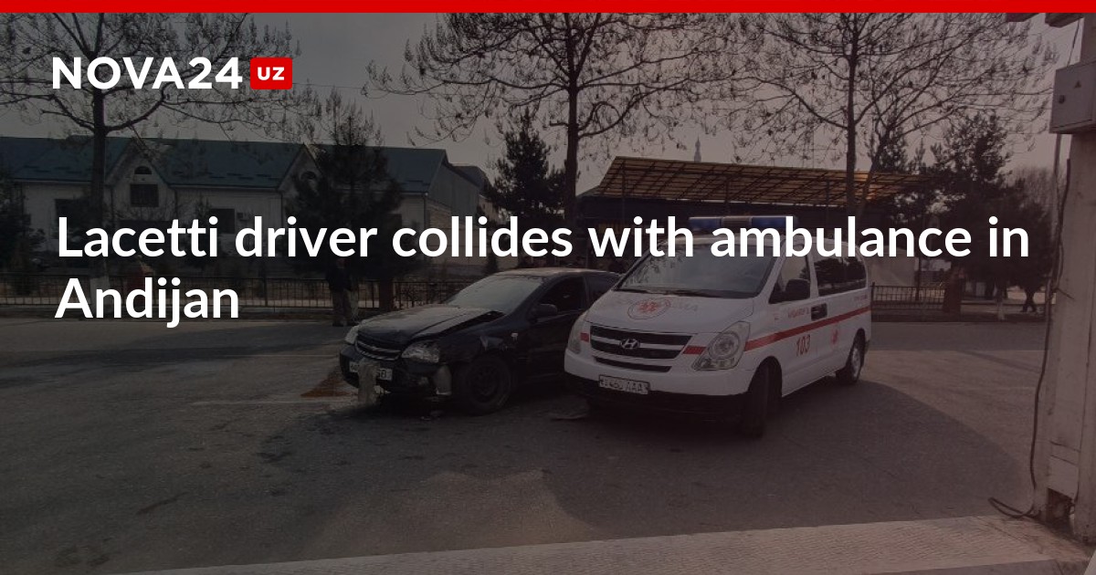 Lacetti driver collides with ambulance in Andijan — NOVA24.UZ